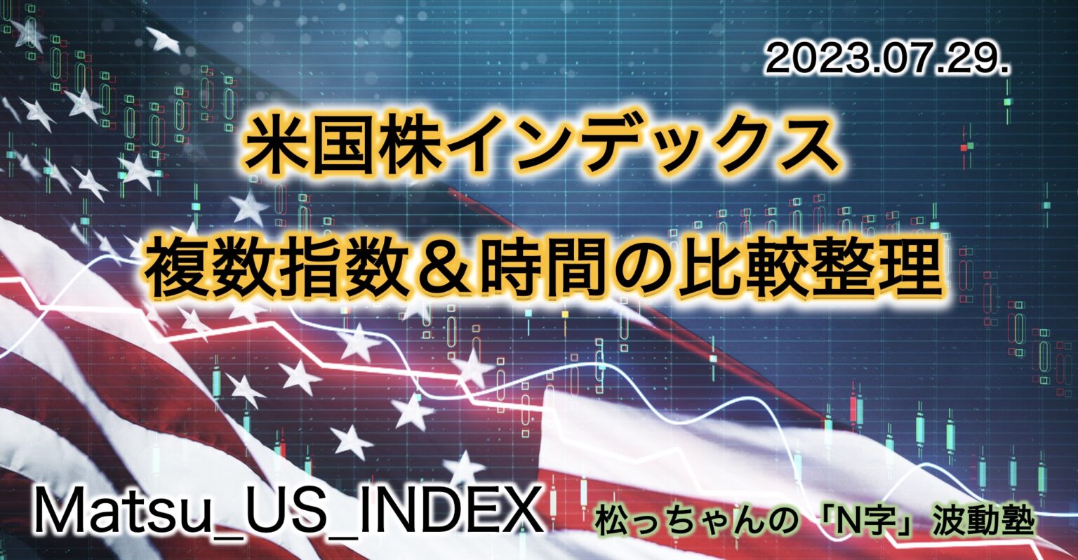 米国株価の複数インデックスと時間足の比較整理 2023.07.29. | 松っちゃんの米国株投資「N字」波動塾 〜スイング＆長期積立のハイブリッド運用〜